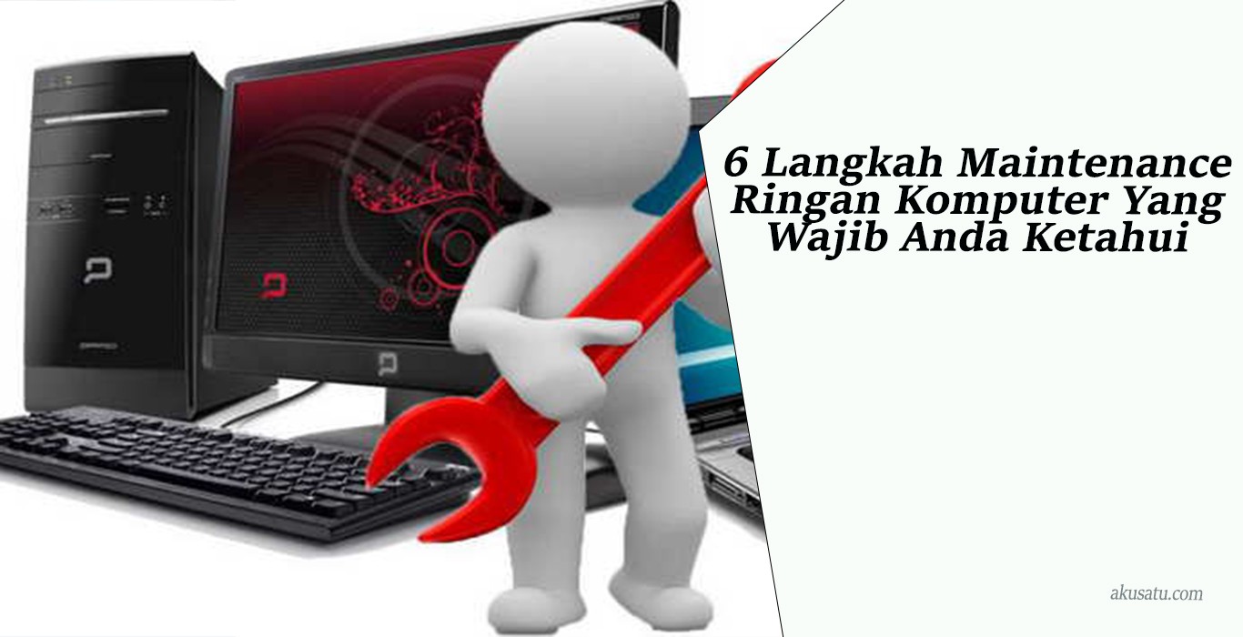 6 Langkah Maintenance Ringan Komputer Yang Wajib Anda Ketahui | Tekno ...